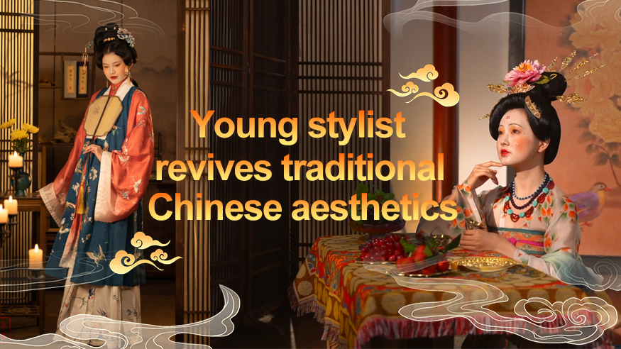 Young stylist revives traditional Chinese aesthetics-China Story